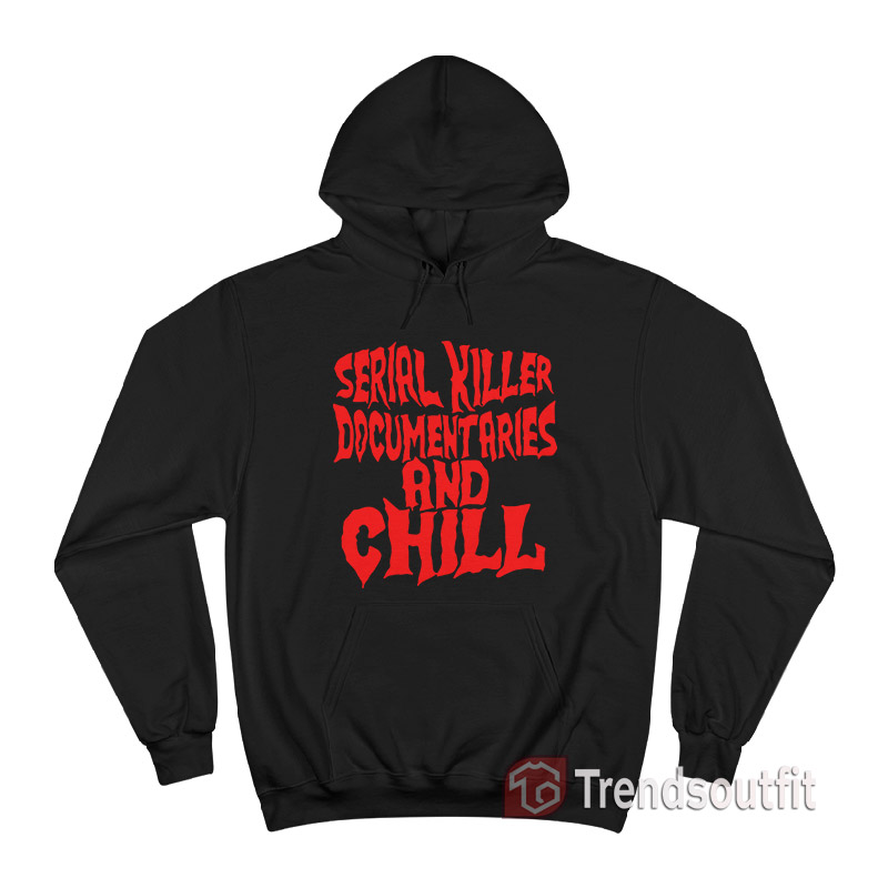 Serial Killer Documentaries and Chill Hoodie - Trendsoutfit.com
