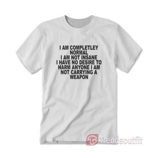 I Am Completley Normal I Am Not Insane T-Shirt - Trendsoutfit.com